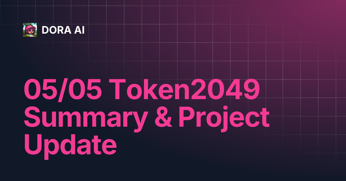 05/05 Token2049 Summary & Project Update | DORA AI